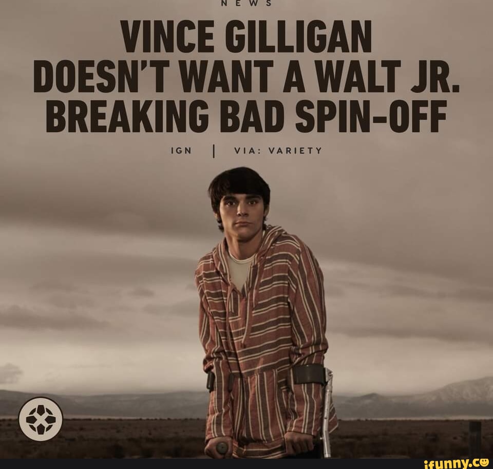 VINCE GILLIGAN DOESN'T WANT A WALT JR. BREAKING BAD SPIN-OFF - iFunny