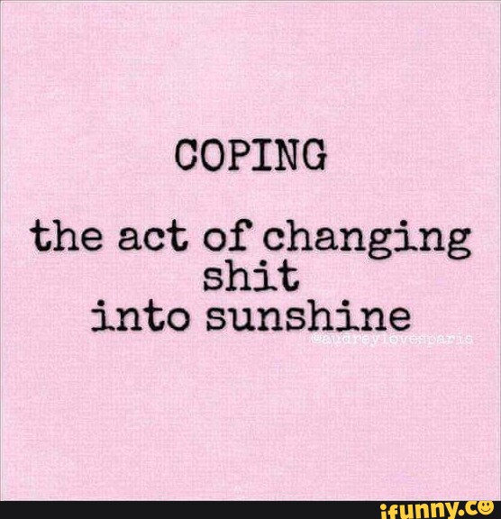 COPING the act of changing shit into sunshine - iFunny