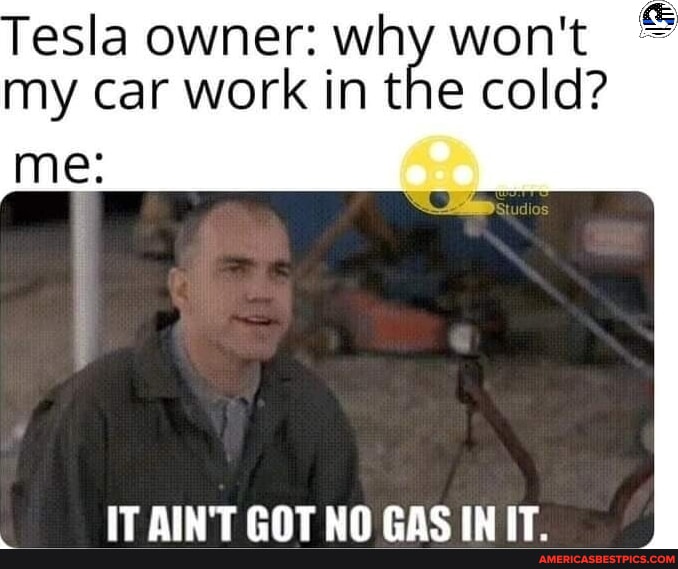 Tesla owner: why won my car work in the cold? me: IT AIN'T GOT NO GAS ...