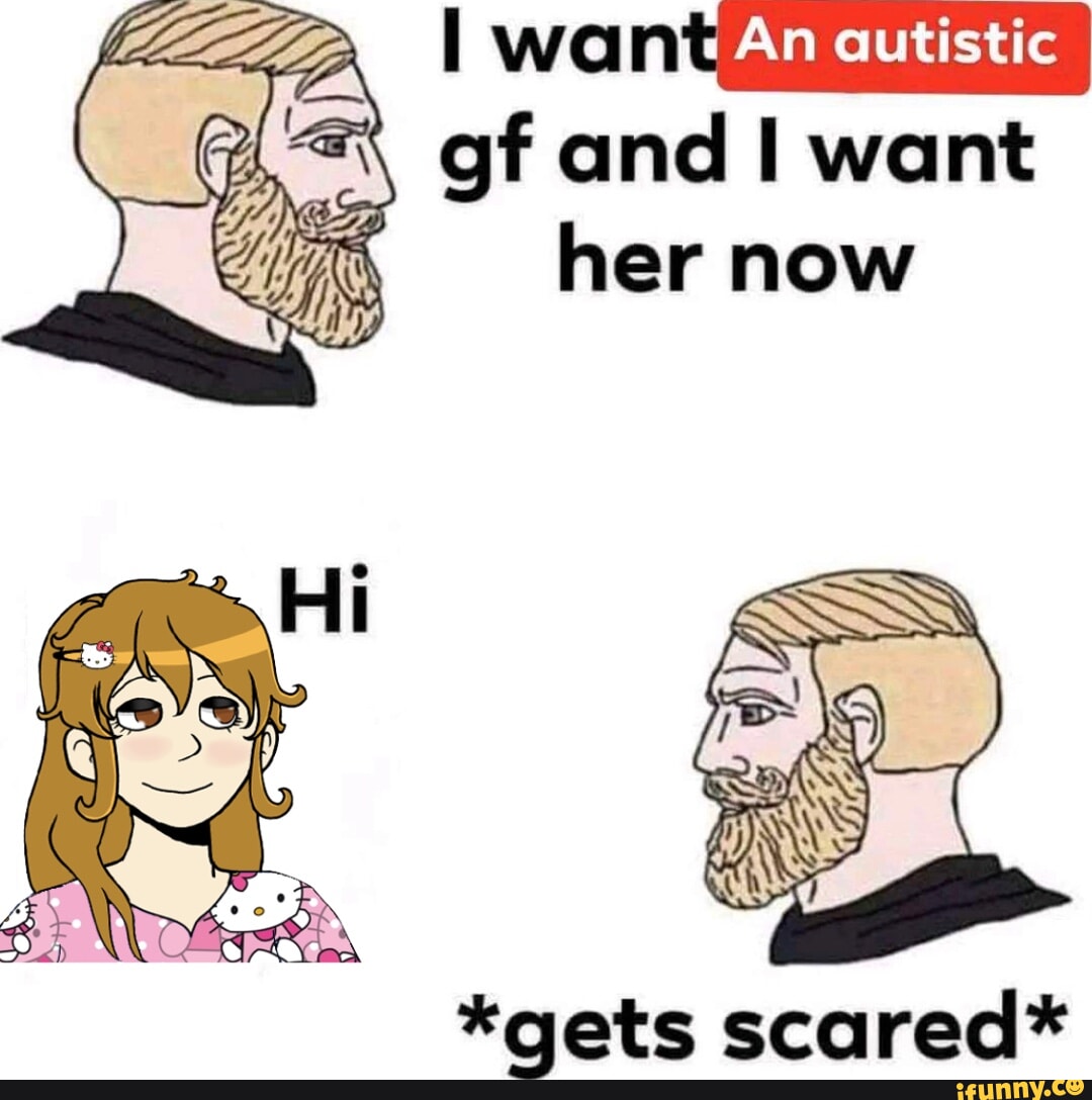 AN autistic wan gf and I want her now *gets scared* - iFunny