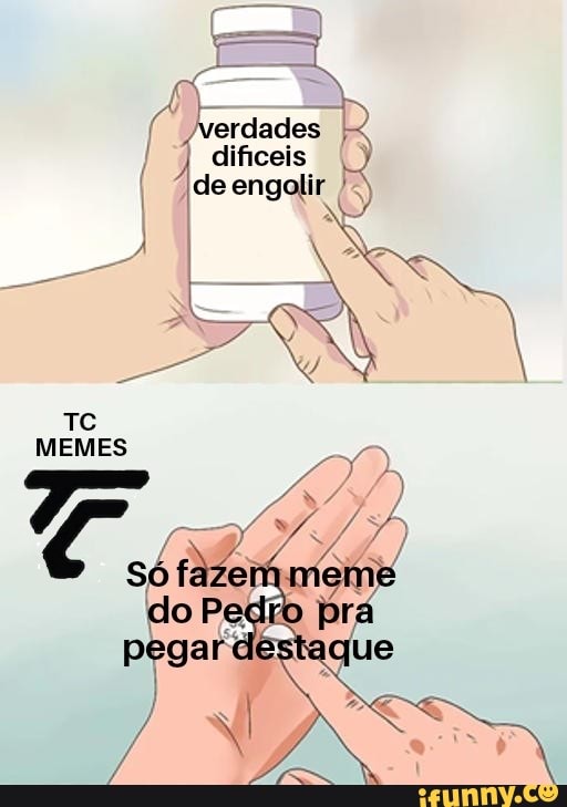 . verdades - dificeis de engalir TC MEMES CO meme pra que do Pe pegar ...