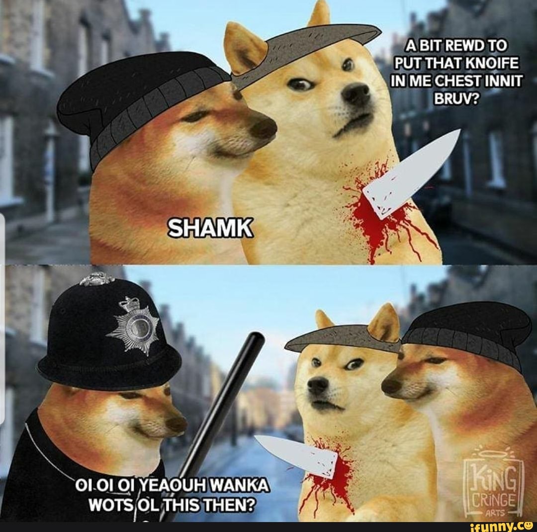 A BIT REWD TO PUT THAT KNOIFE IN ME CHEST INNIT BRUV? SHAME. WOTS OL ...