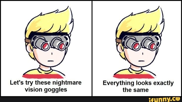 Let's try these nightmare Everything looks exactly vision goggles the ...