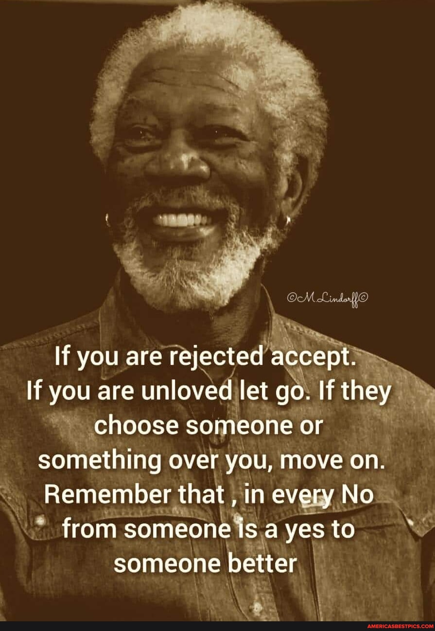 If you are rejected accept. If you are unloved let go. If they choose ...