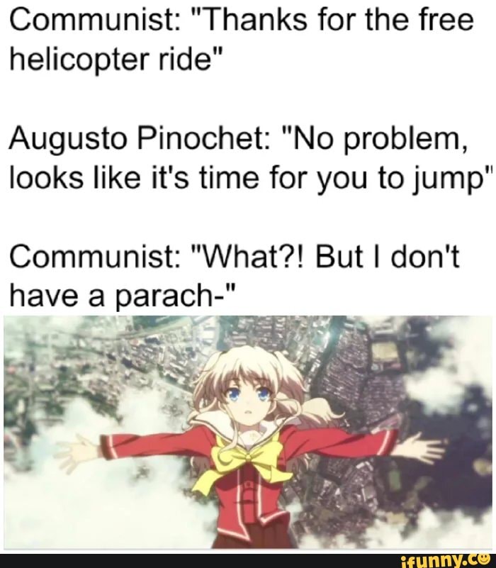 Communist: "Thanks for the free helicopter ride" Augusto Pinochet: "No ...