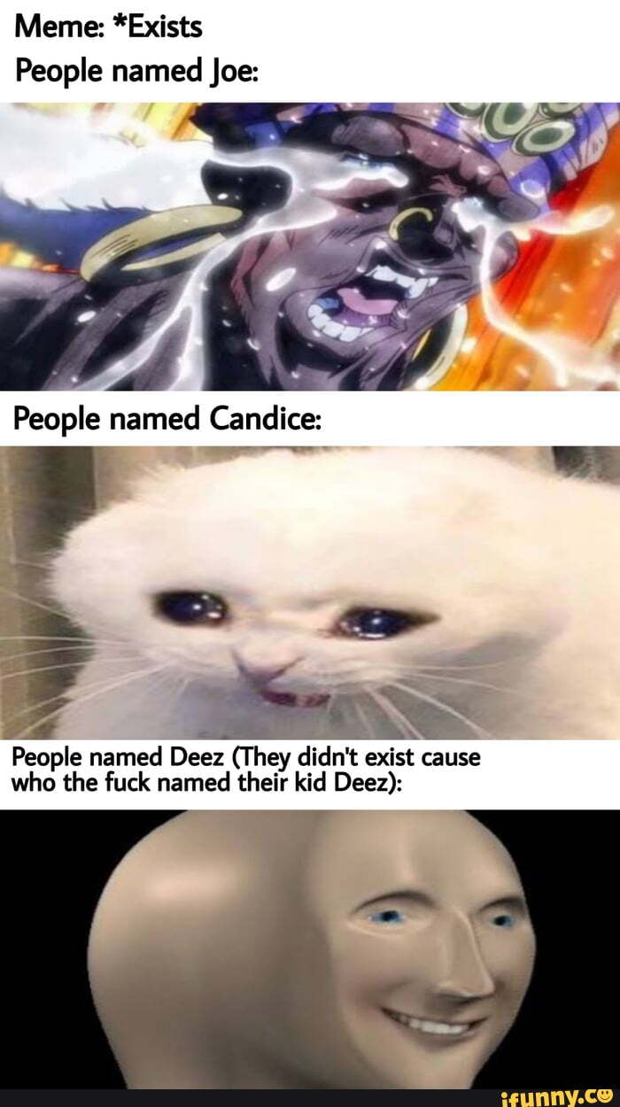 Meme: *Exists People named Joe: People named Candice: People named Deez ...
