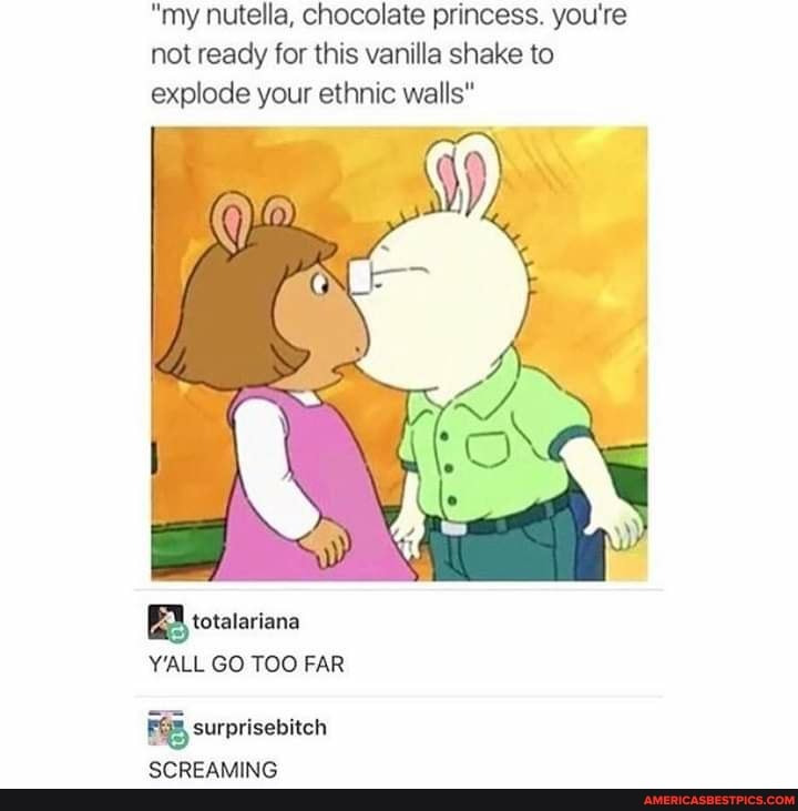 "my nutella, chocolate princess. you're not ready for this vanilla shake to explode your ethnic ...