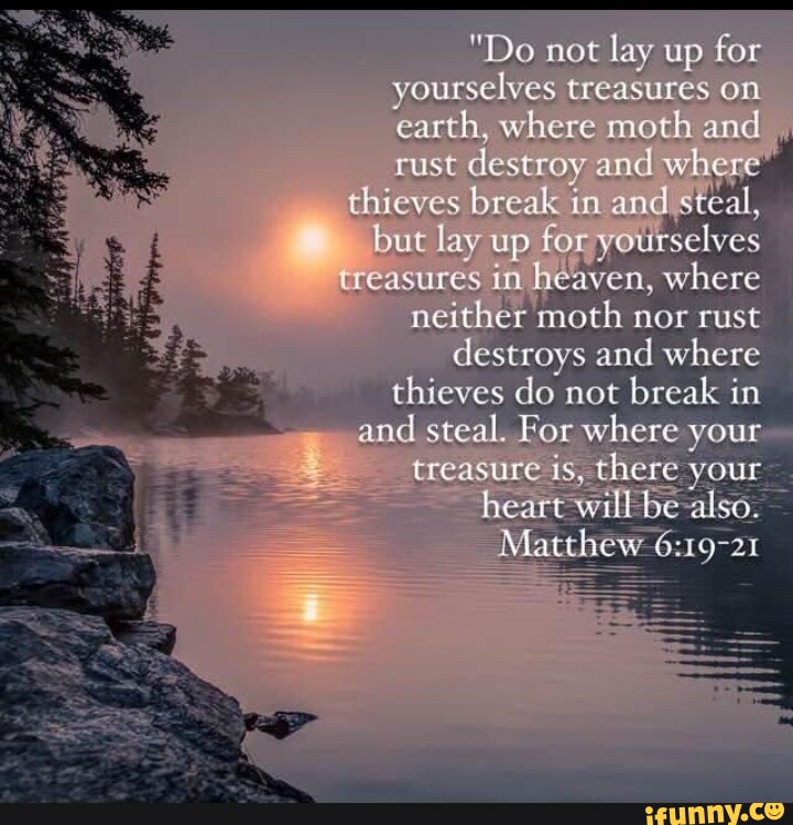 "Do not lay up for yourselves treasures on earth, where moth and rust ...