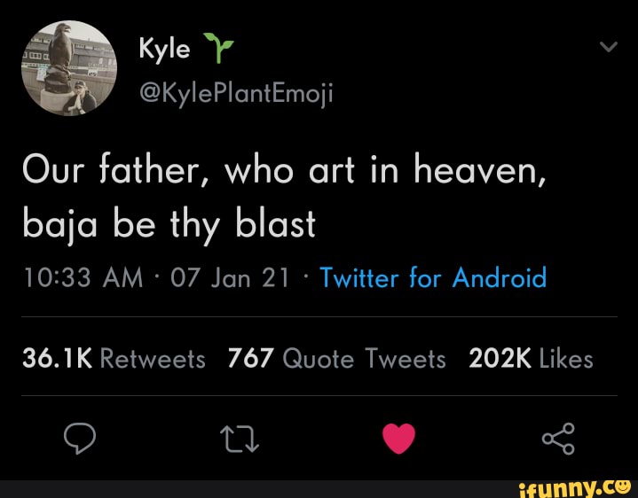 & Kyle @KylePlantEmoji Our father, who art in heaven, baja be thy blast ...