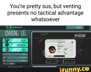 You're pretty sus, but venting presents no tactical advantage ...