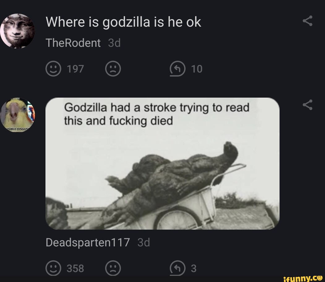 Where is godzilla is he ok TheRodent 197 10 Godzilla had a stroke ...