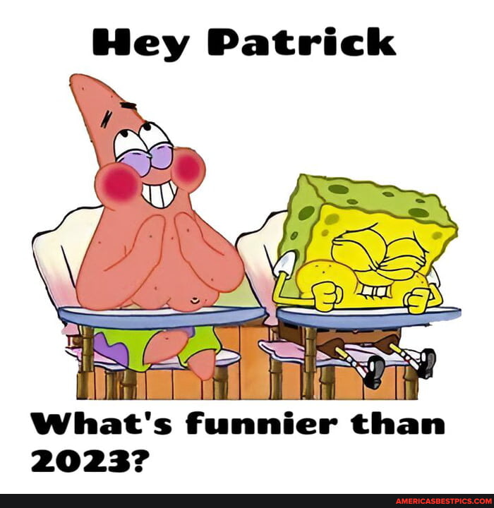 Hey Patrick What's funnier than 2023? - America’s best pics and videos