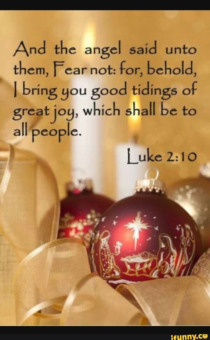 And the angel said unto them, Fear not: for, behold, I bring you good ...