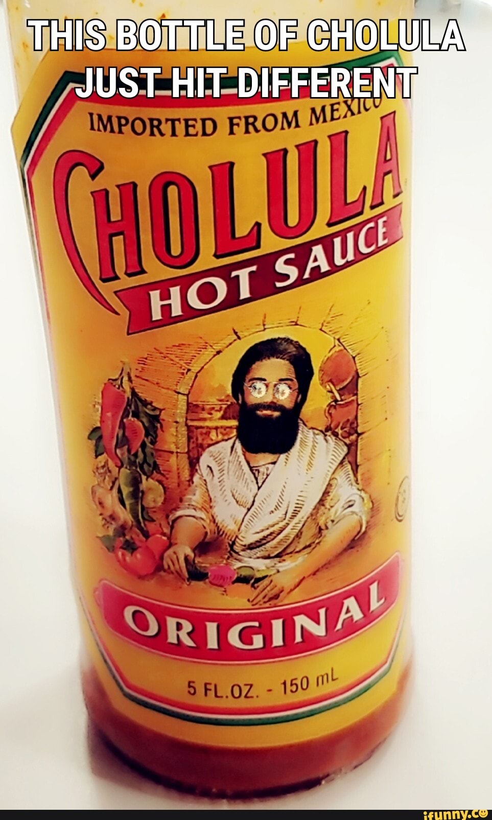 THIS BOTTLE OF CHOLULA. JUST HIT DIFFERENT TED OM ME* - iFunny