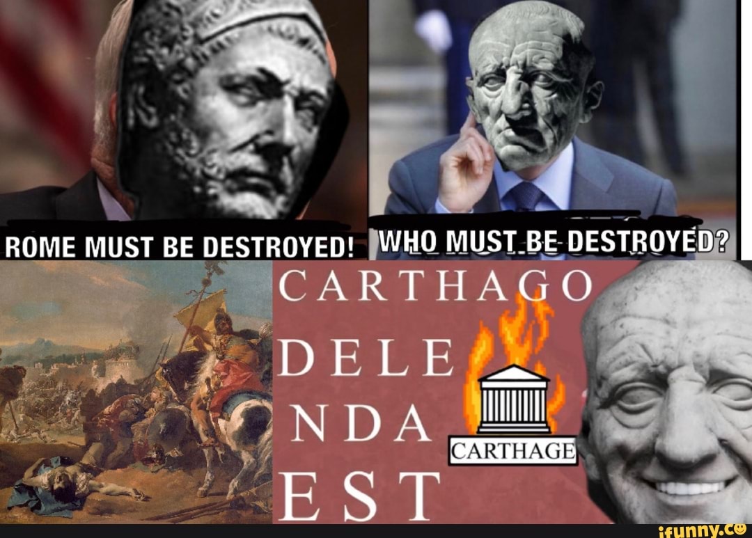 ROME MUST BE DESTROYED! WHO MUST BE DESTROYED? CAR AVGO DELE (CARTHAGE N pA ES TT - iFunny