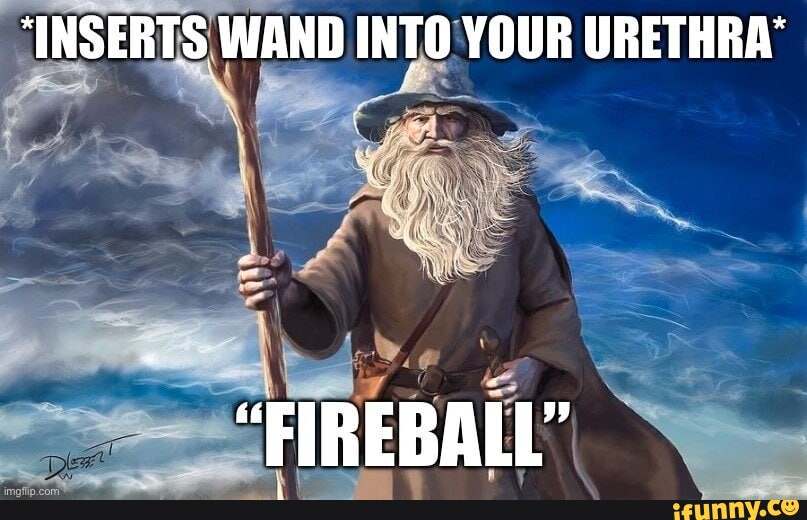 INSERTS WAND INTO YOUR URETHRA' "FIREBALL" - iFunny
