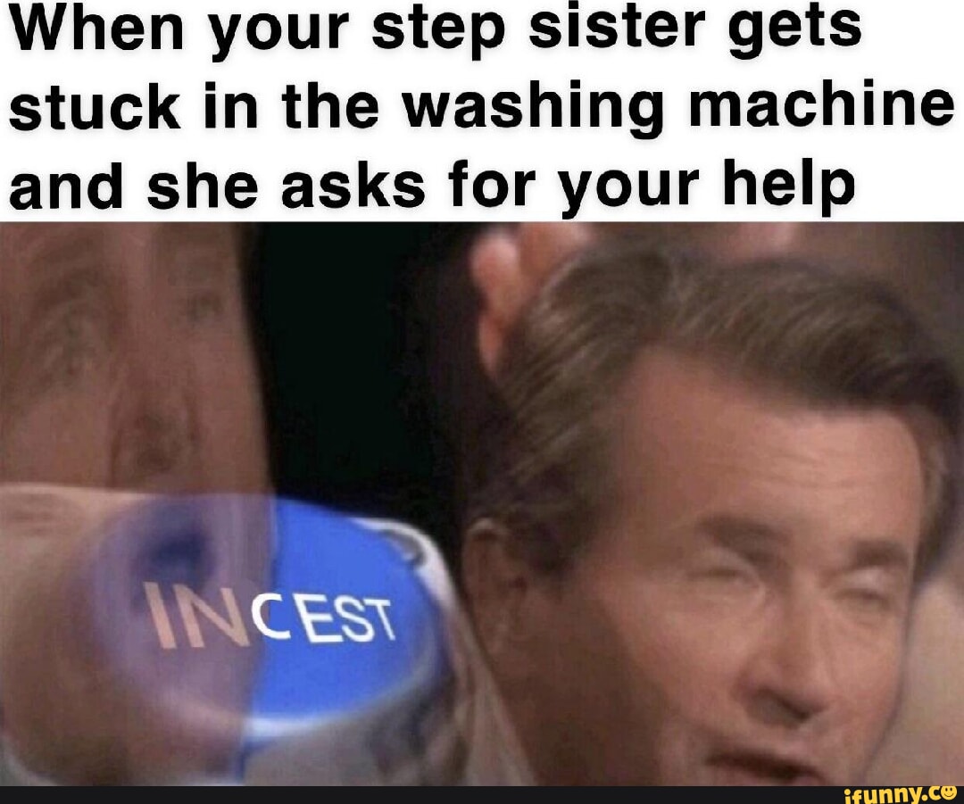 When Your Step Sister Gets Stuck In The Washing Machine And She Asks For Your Help Ncesi Ifunny