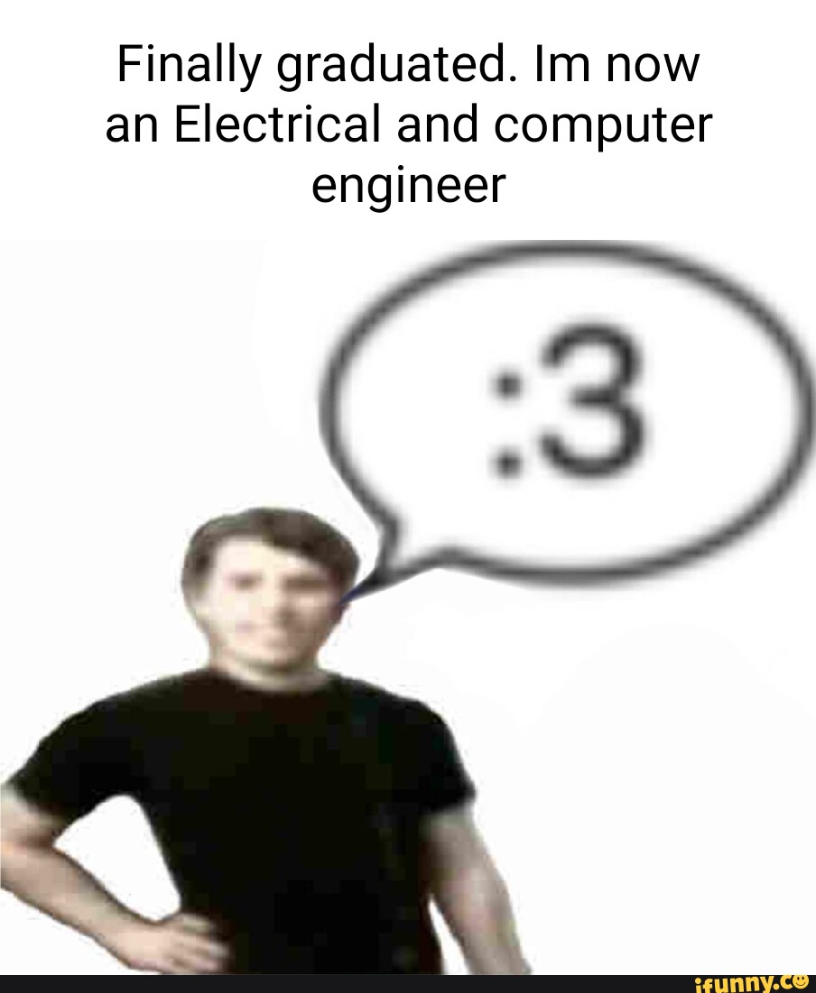 Finally graduated. Im now an Electrical and computer engineer - iFunny