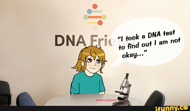 DNA TEST results came back as SAD - DNA to find out I am not okay--- Fe ...