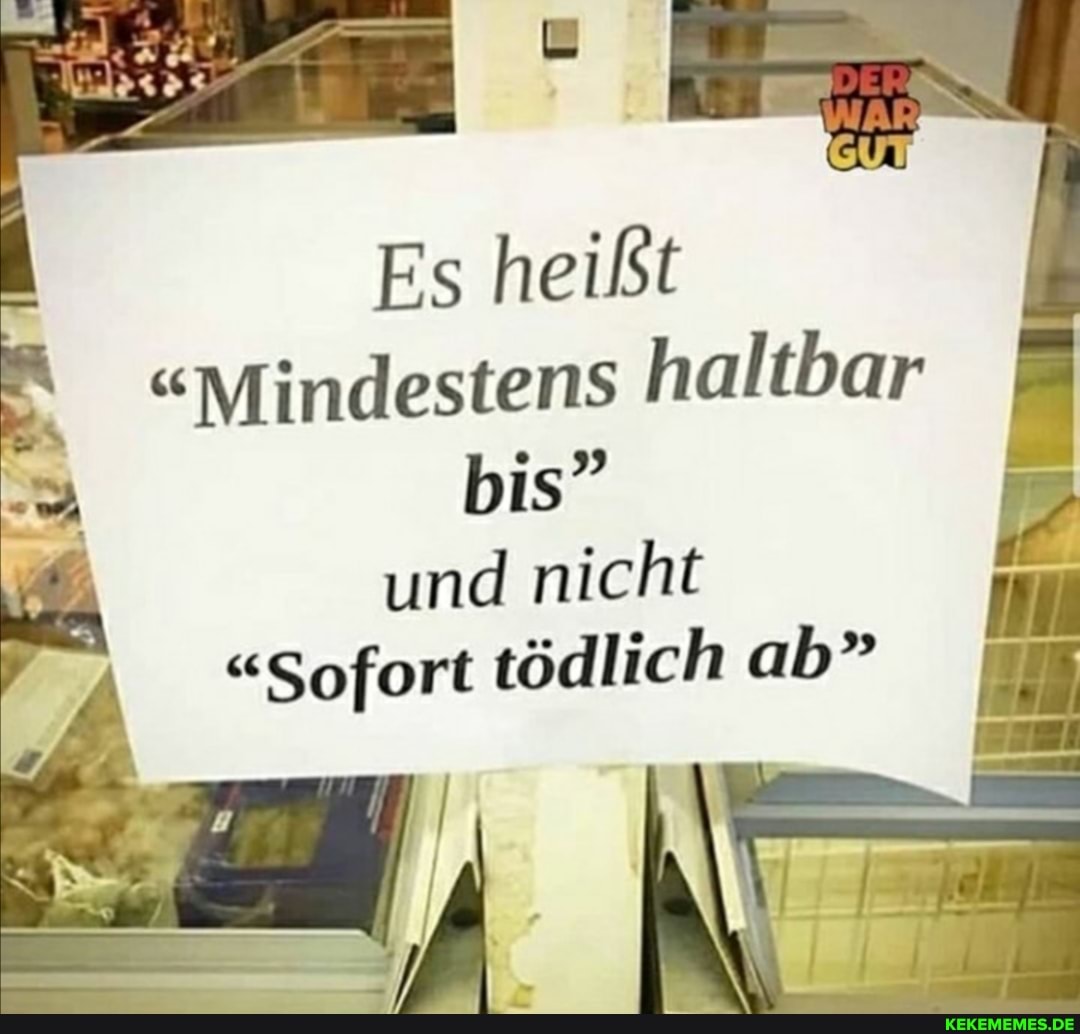WAR Es heißt "Mindestens haltbar bis" und nicht "Sofort tödlich ab" - Keke
