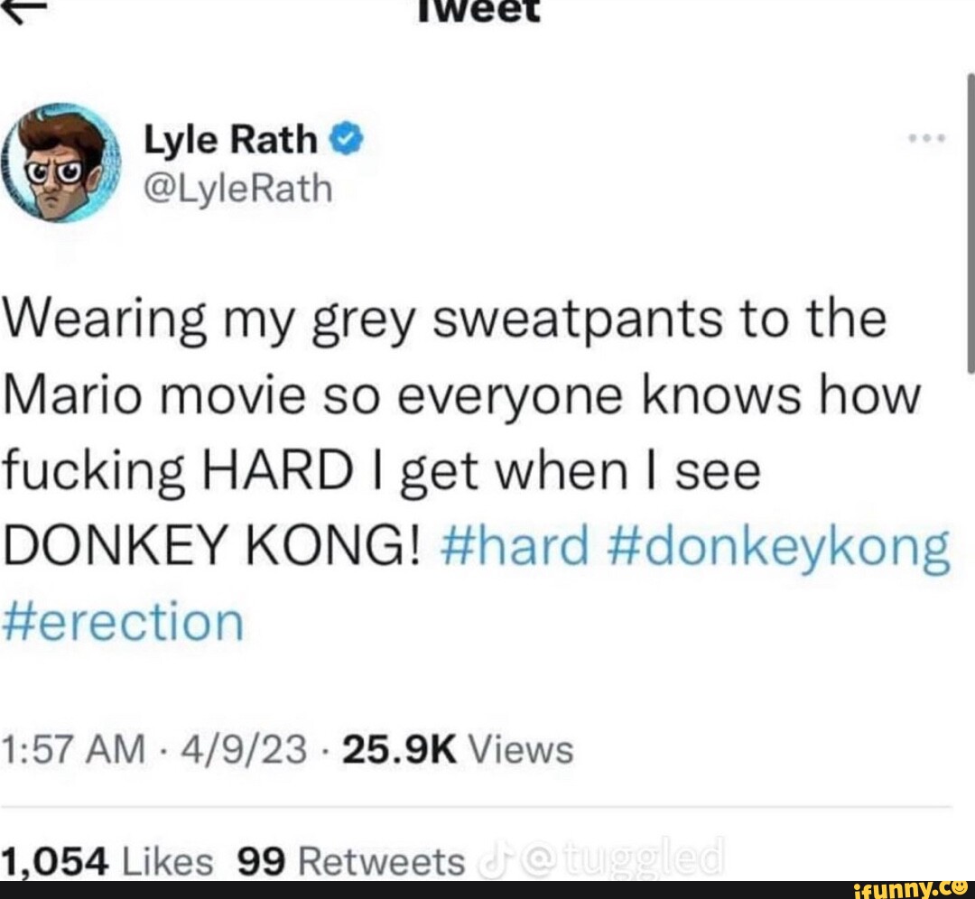 Lyle Rath @LyleRath Wearing my grey sweatpants to the Mario movie so ...