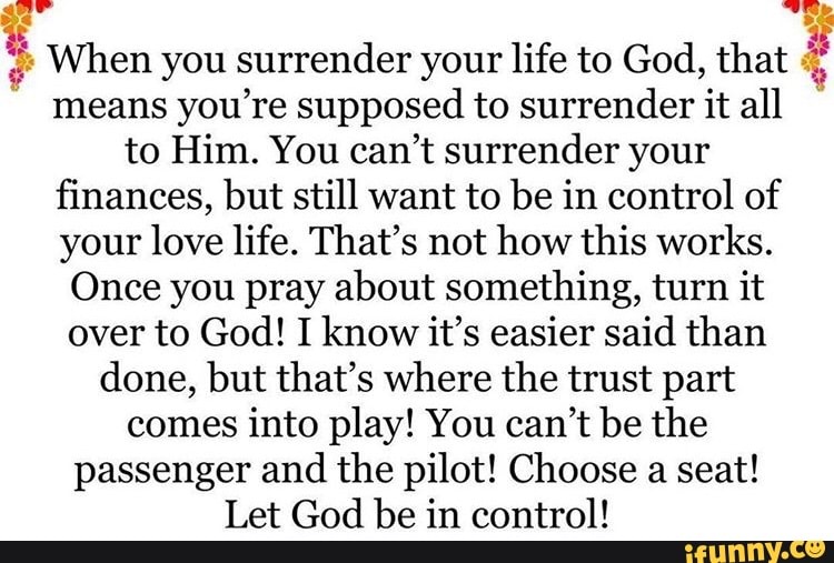 When you surrender your life to God, that ¢ means you're supposed to ...