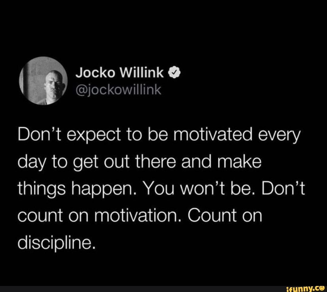 Jocko Willink Don't expect to be motivated every day to get out there ...