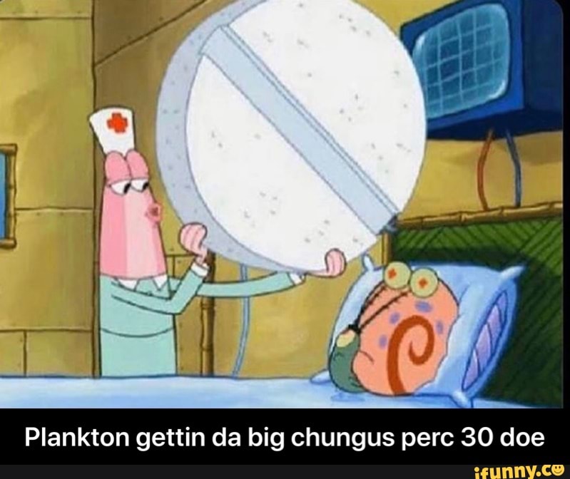 Plankton gettin da big chungus perc 30 doe - Plankton gettin da big ...