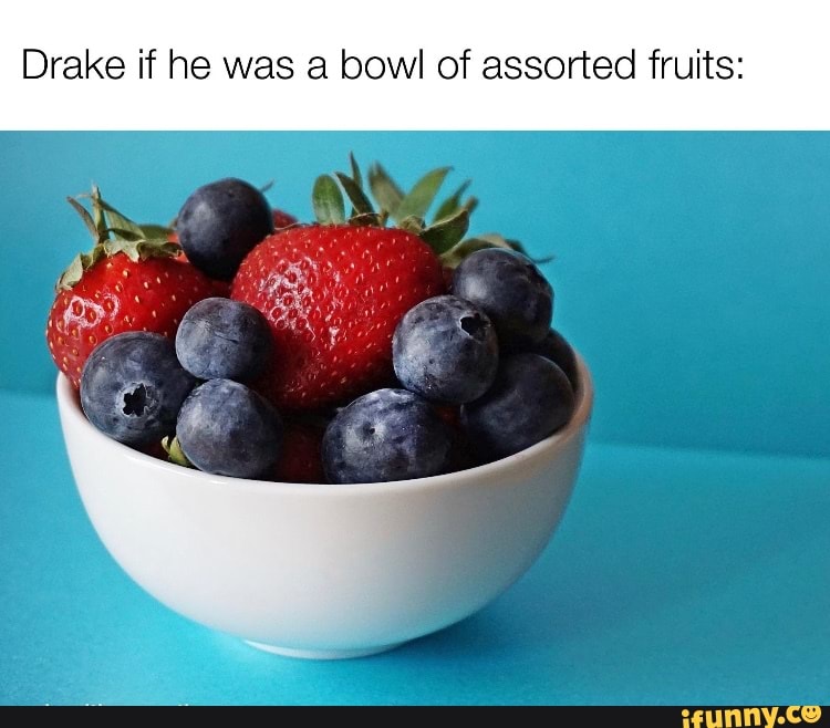 Drake if he was a bowl of assorted fruits: - iFunny