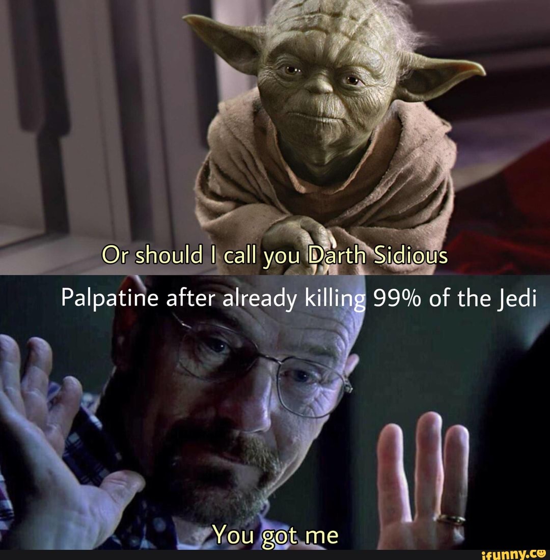 By Or ell Palpati Palpatine after already kill 99% of the Jedi You - iFunny