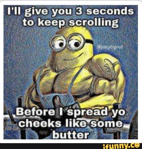 Give you '3 seconds to keep 'scrolling Before spread yo "cheeks like ...
