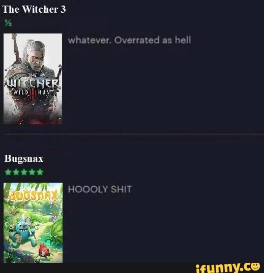 The Witcher 3 whatever. Overrated as hell Bugsnax HOOOLY SHIT - iFunny