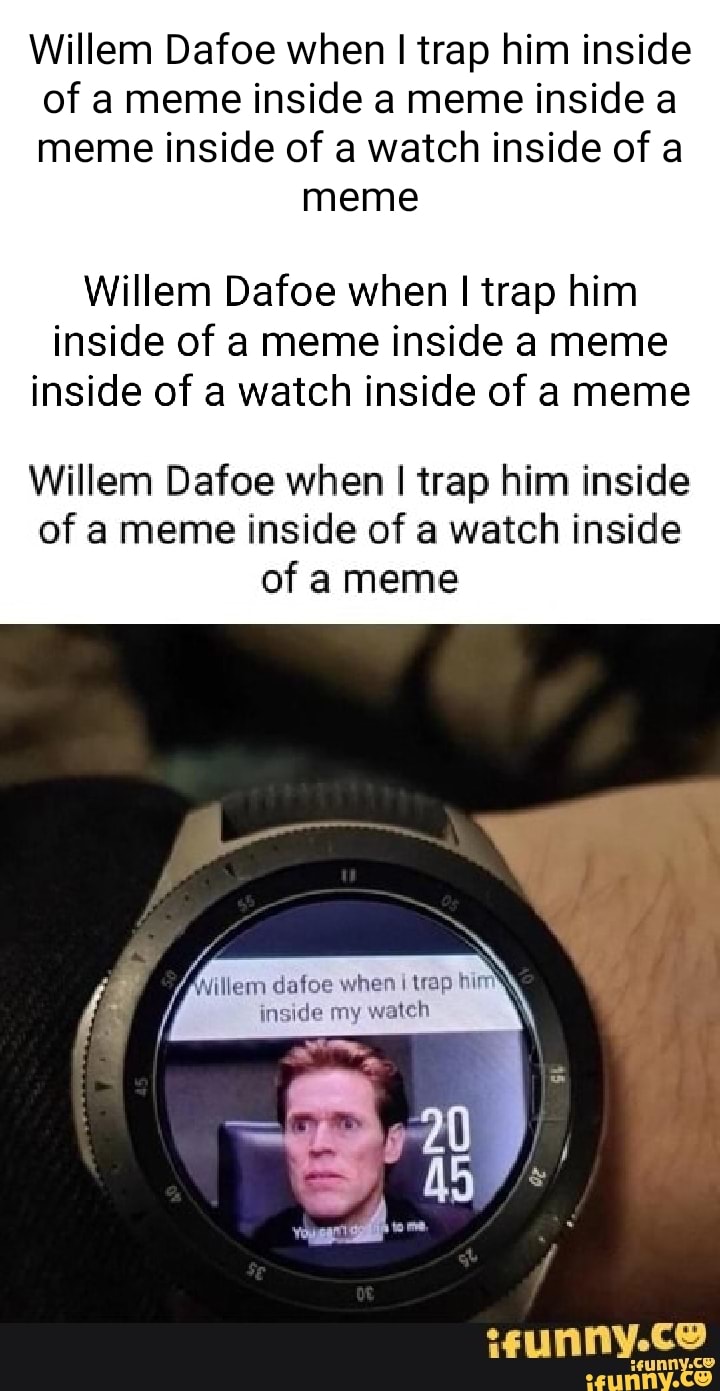 Willem Dafoe when I trap him inside of a meme inside a meme inside a ...