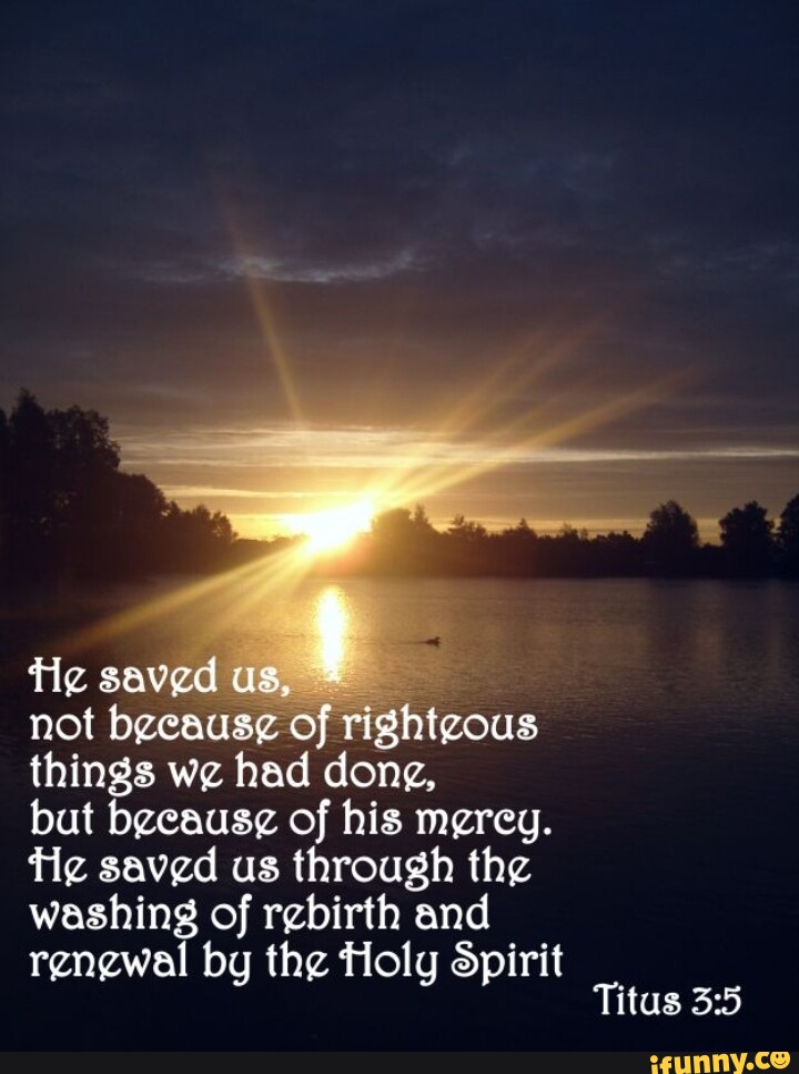 He saved us, not beeause of rightgous things we had dong, but beeausg ...