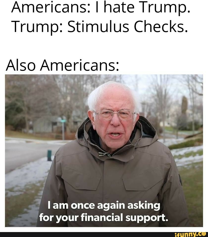 Americans: I hate Trump. Trump: Stimulus Checks. Also alse lubes lam ...