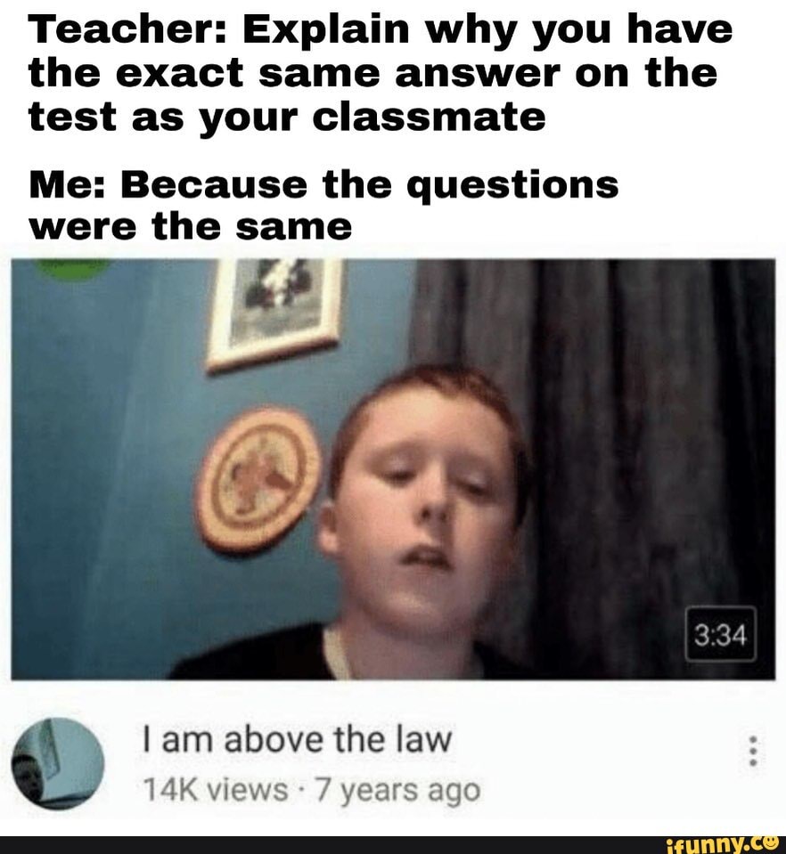 Teacher: Explain why you have the exact same answer on the test as your ...