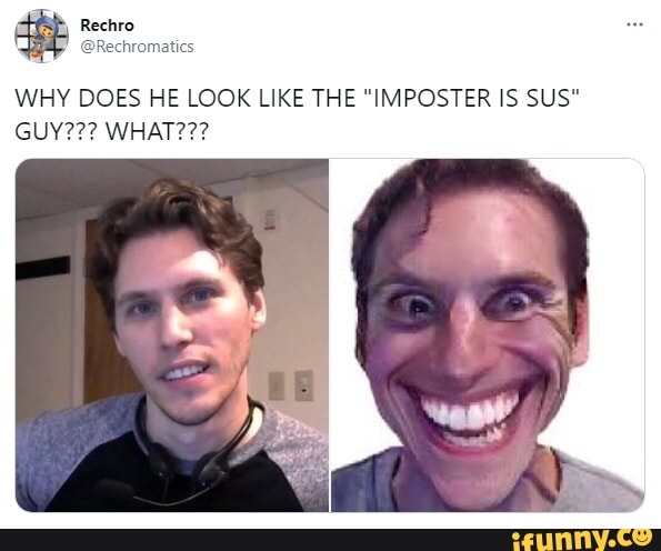 Recheo WHY DOES HE LOOK LIKE THE "IMPOSTER IS SUS" GUY??? WHAT??? - iFunny