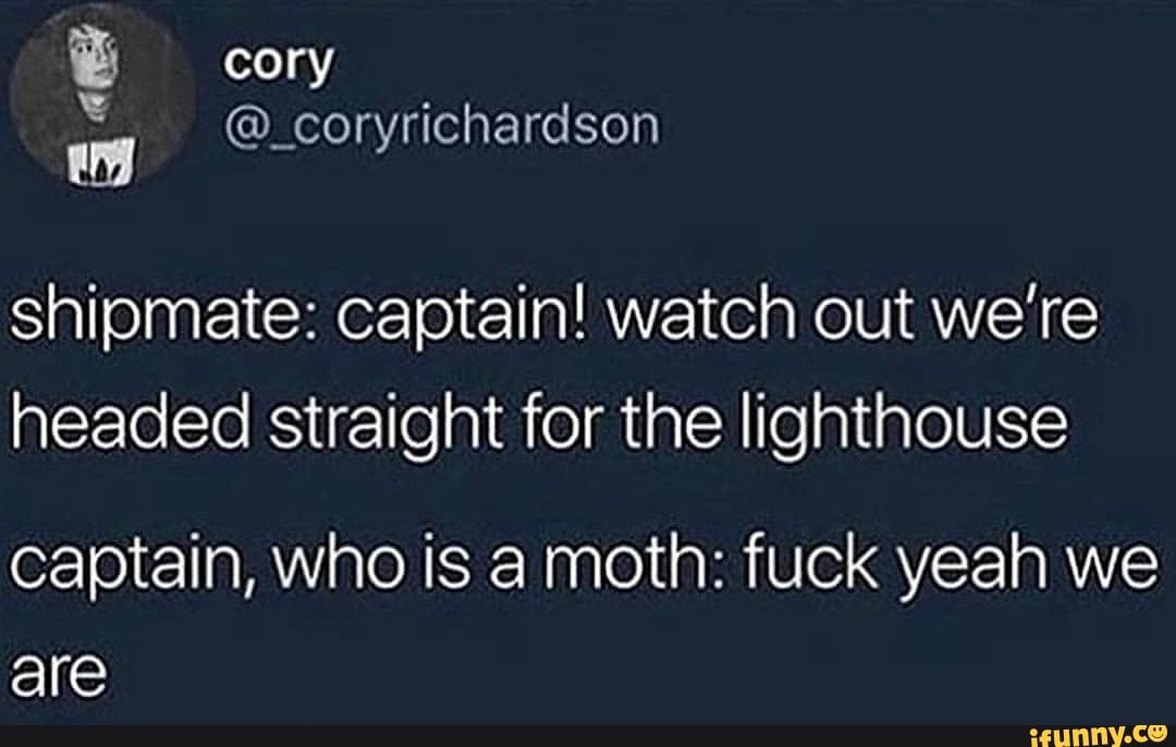 Shipmate: captain! watch out we're headed straight for the lighthouse ...