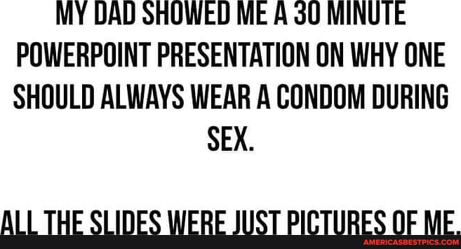 My Dad Showed Me A 30 Minute Powerpoint Presentation On Why One Should
