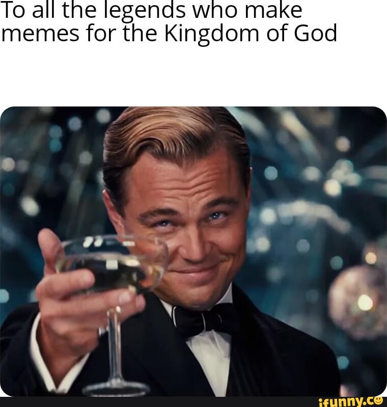 To all the legends wno make memes for the Kingdom of God Aw - iFunny