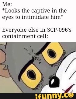 Everyone else in SCP-096's containment cell: - iFunny