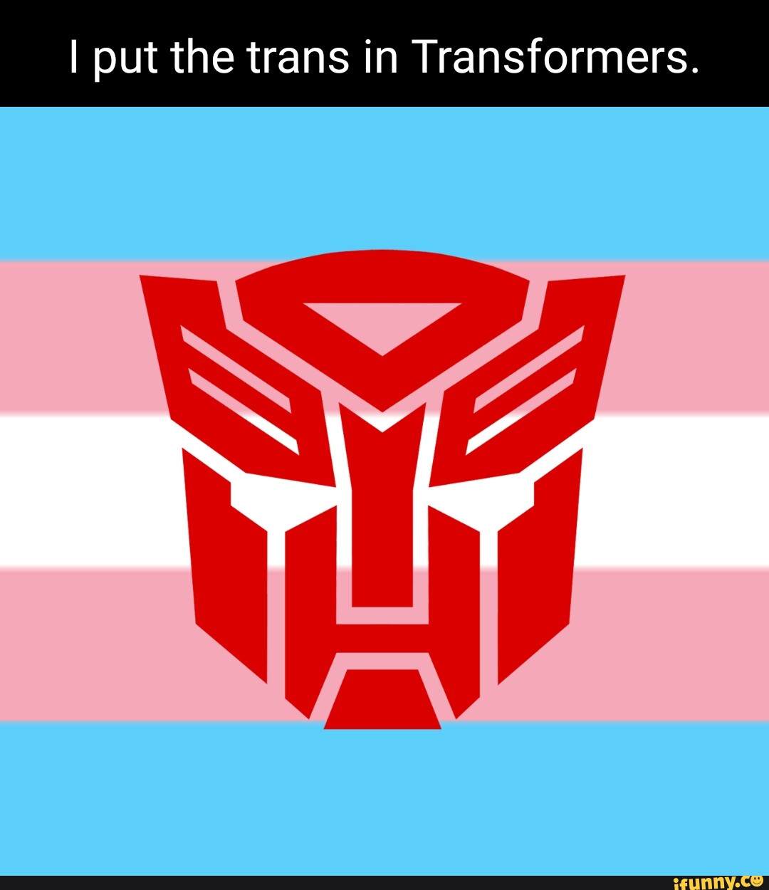 I put the trans in Transformers. - iFunny