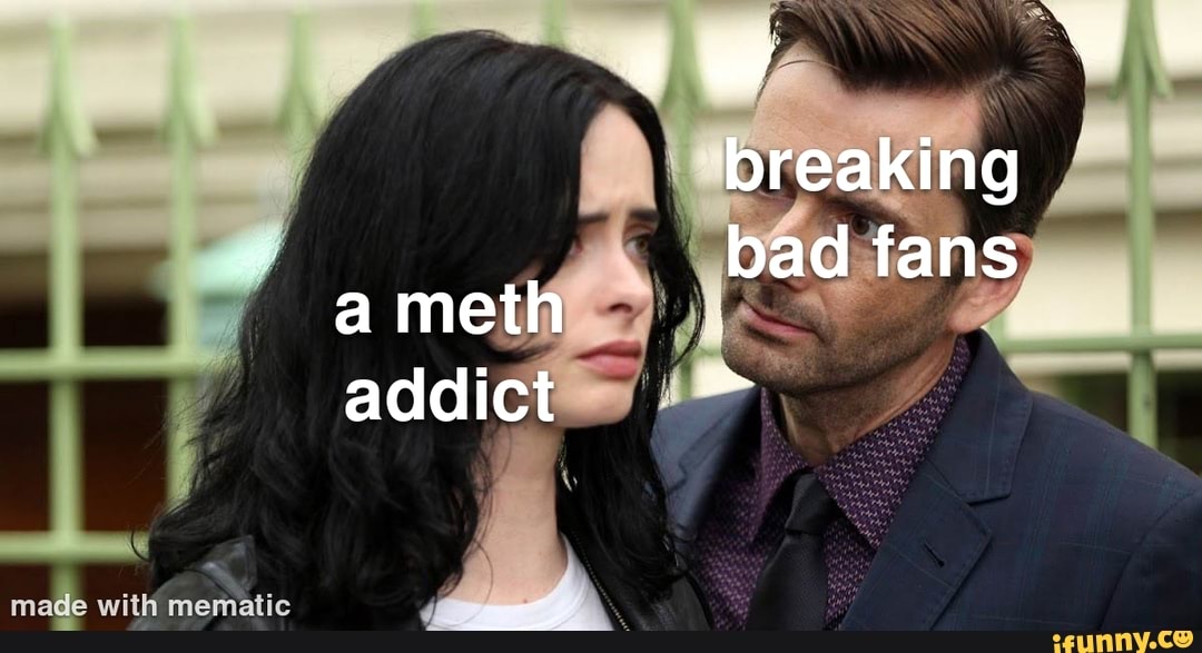 Breaking bad fans a meth addict made with mematic - iFunny