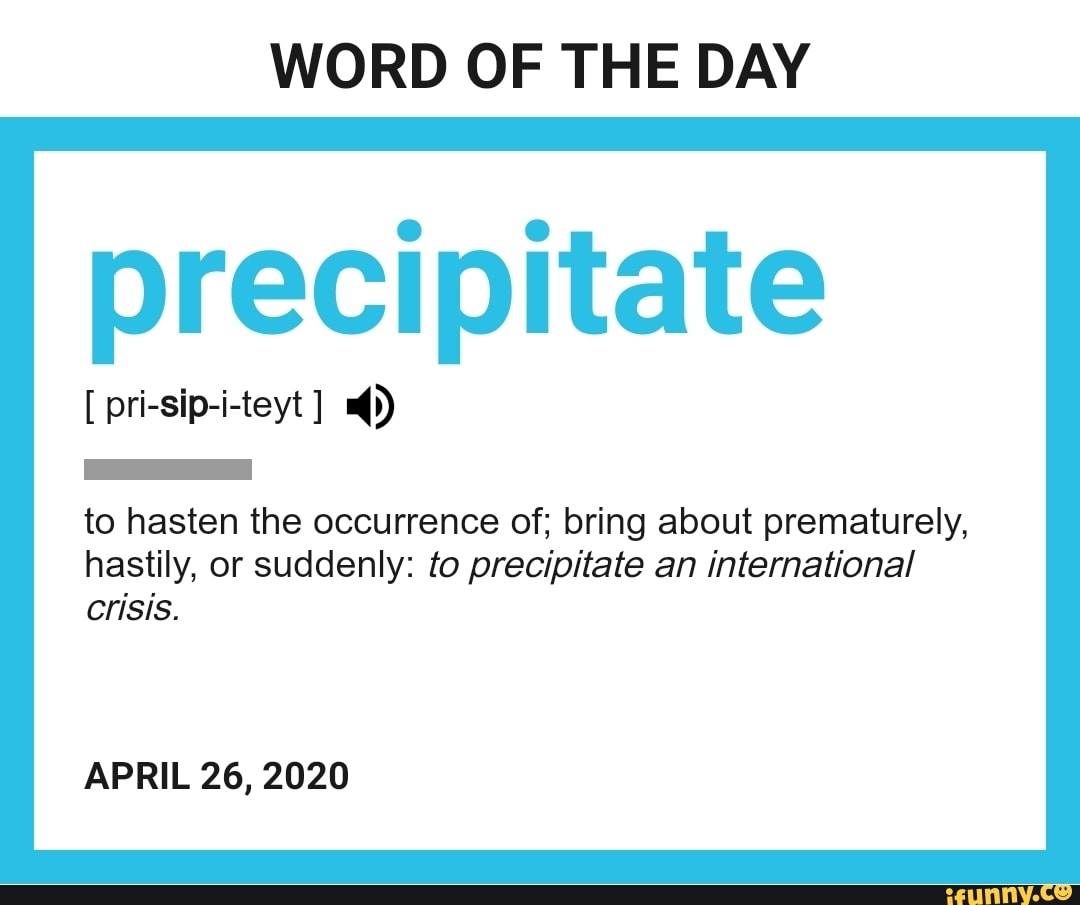 WORD OF THE DAY precipitate to hasten the occurrence of; bring about ...