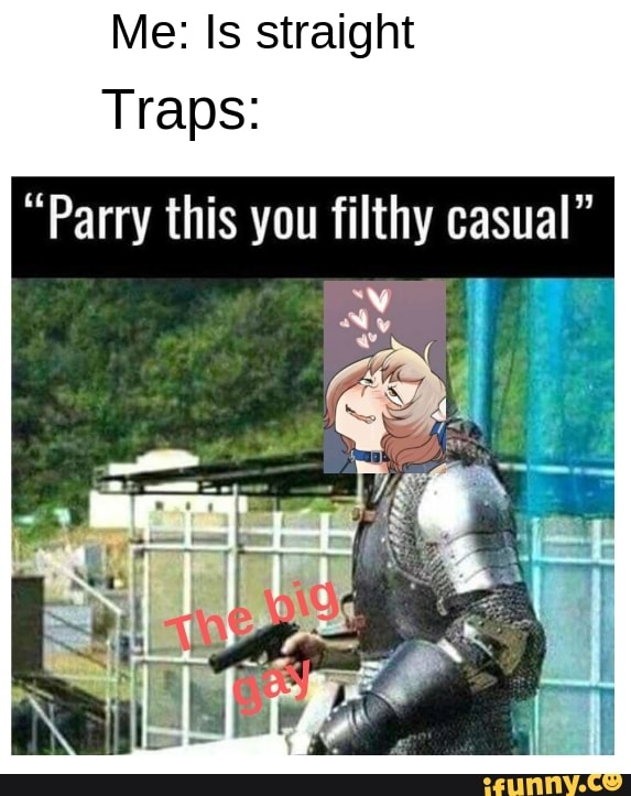 Me: Is straight “Parry this you filthy casual" - iFunny