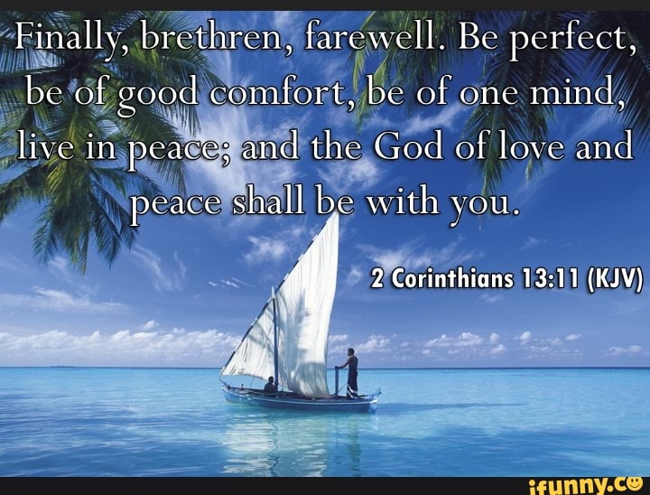 Finally, brethren, farewell, Be perfect, be of good comlort, be of one ...