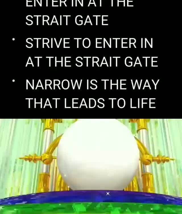 STRAIT GATE STRIVE TO ENTER IN AT THE STRAIT GATE NARROW IS THE WAY ...