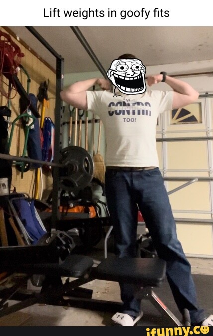 Lift weights in goofy fits - iFunny
