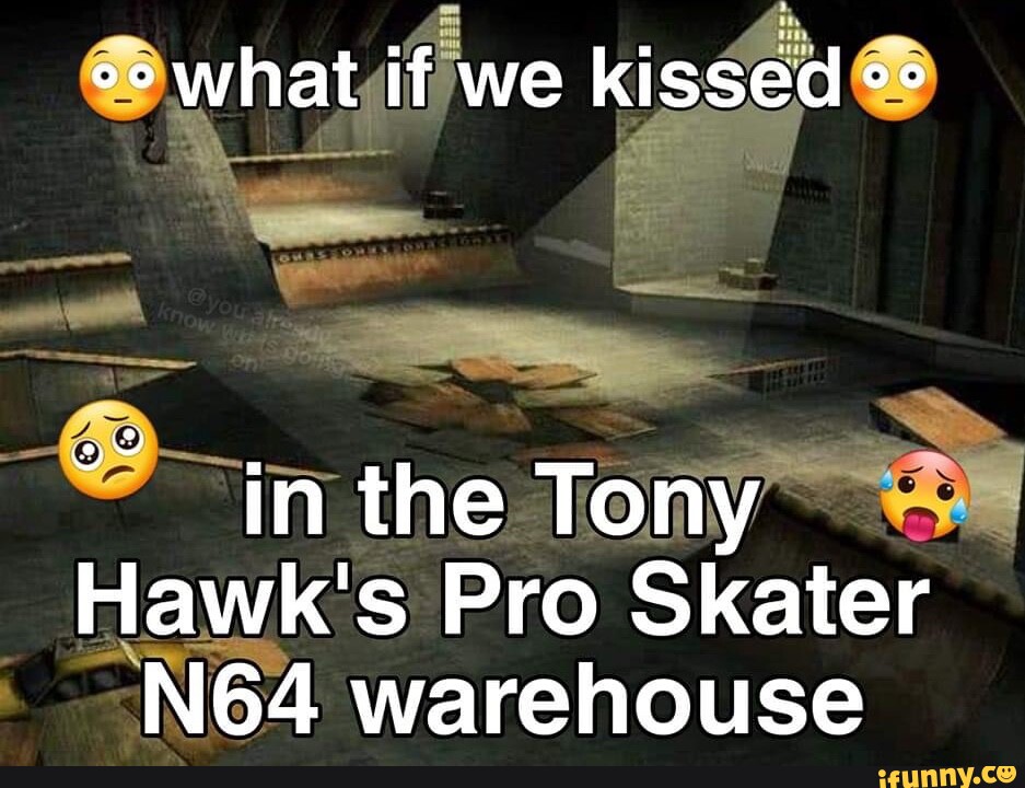 What if we kissed in the Tony Hawk's Pro Skater warehouse - iFunny