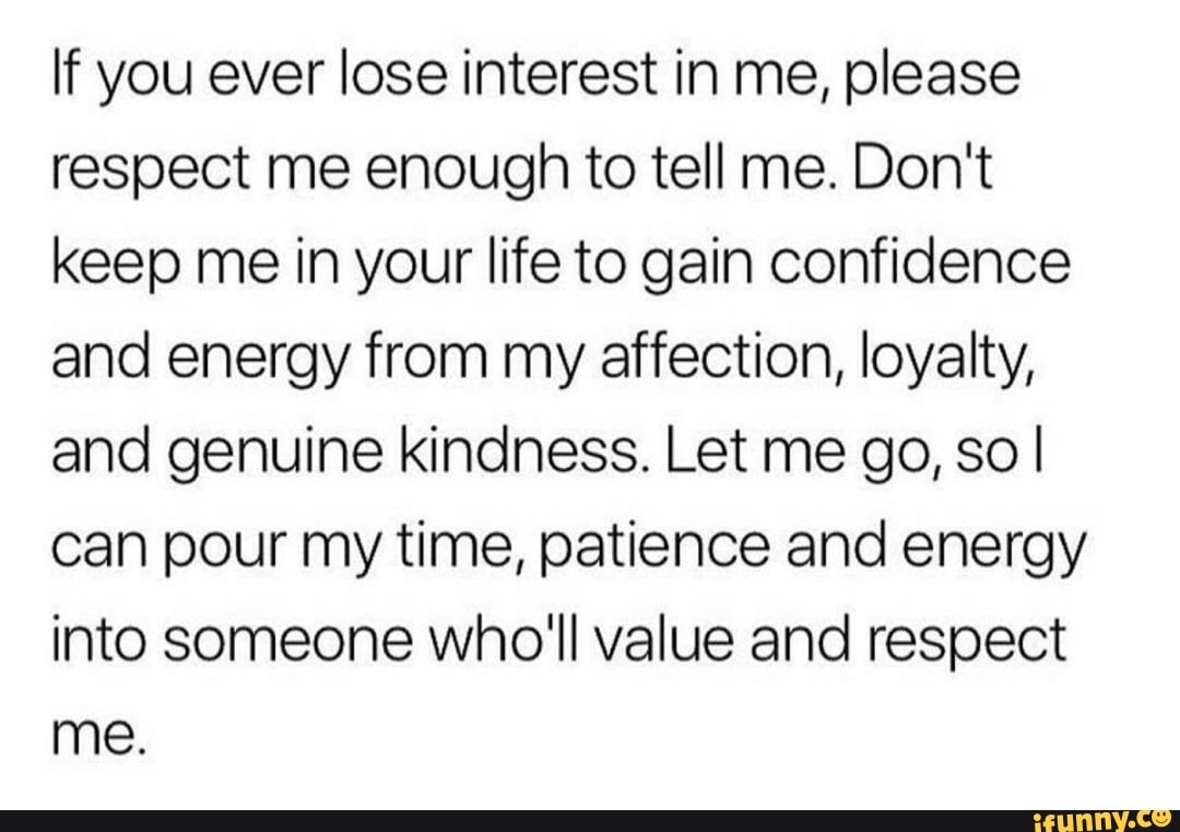 If you ever lose interest in me, please respect me enough to tell me ...